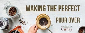 Tips for Making the Perfect Pour Over - Best Quality Coffee