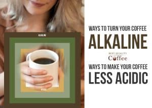 Turn Your Coffee Alkaline and Less Acidic - Best Quality Coffee