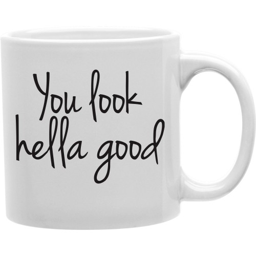 CMG11-IGC-HELLA You Look Hella Good 11 oz Ceramic Coffee Mug - Best ...